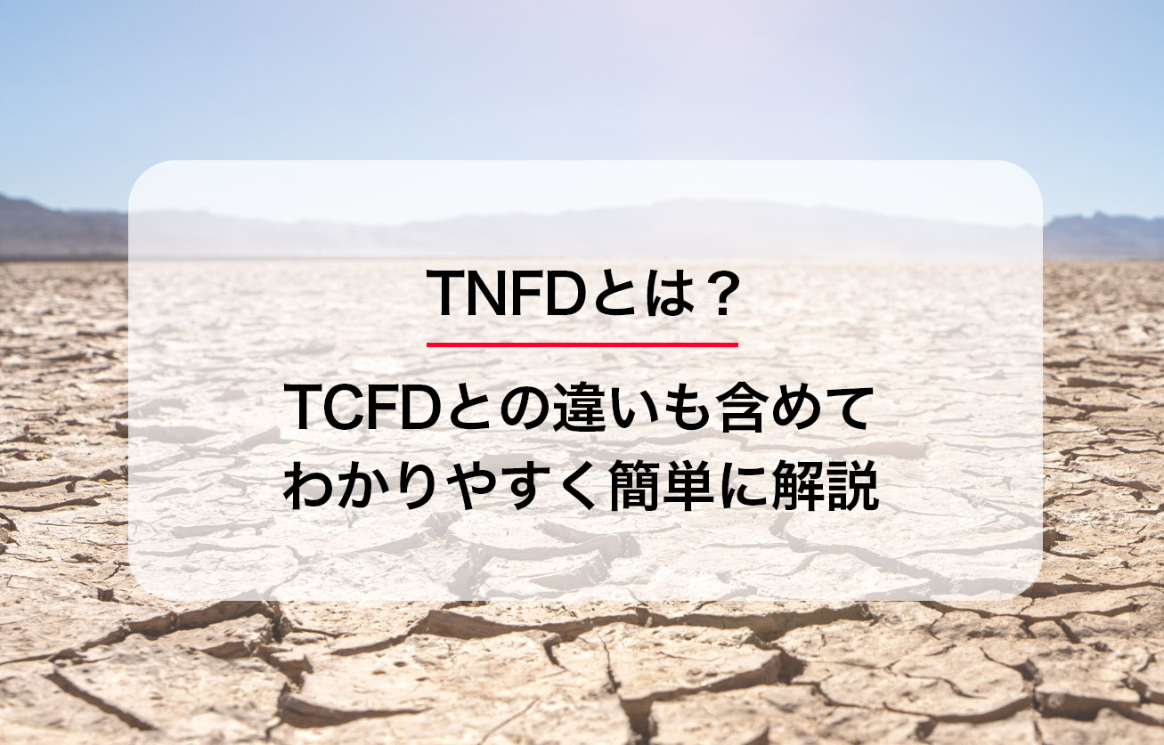 TNFDとは？TCFDとの違いも含めてわかりやすく簡単に解説 | グリラボ